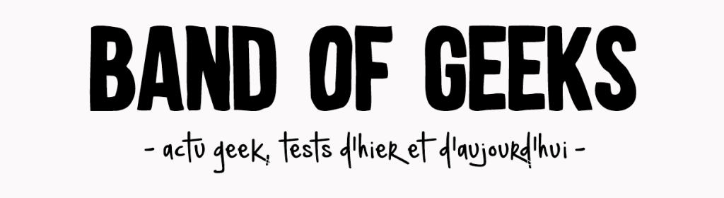 Band of Geeks - Actu Geek d'hier et d'aujourd'hui